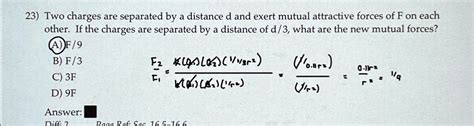 Solved Two Charges Are Separated By A Distance D And Exert Mutual Attractive Forces Of F On