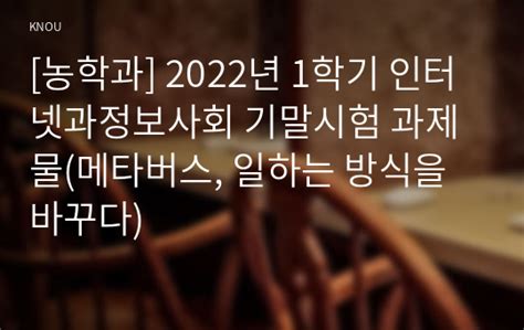농학과 2022년 1학기 인터넷과정보사회 기말시험 과제물메타버스 일하는 방식을 바꾸다 방송통신대
