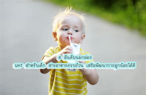 6 อันดับ นมกล่อง Uht สำหรับเด็ก สารอาหารครบถ้วน เสริมพัฒนาการลูกน้อยได้