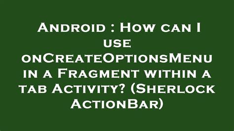 Android How Can I Use OnCreateOptionsMenu In A Fragment Within A Tab