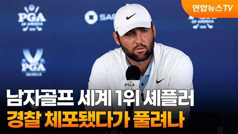 남자골프 세계 1위 셰플러 경찰 체포됐다가 풀려나 연합뉴스tv Yonhapnewstv Youtube
