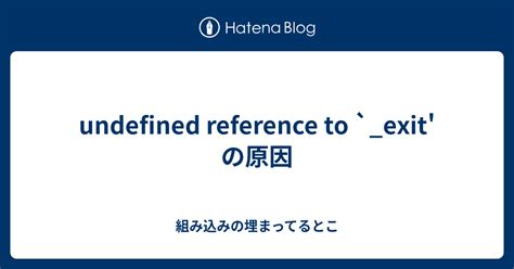 Undefined Reference To `exit の原因 組み込みの埋まってるとこ