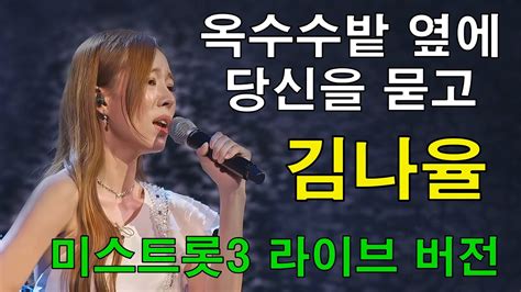 김나율 옥수수밭 옆에 당신을 묻고 미스트롯3 라이브 버전 Youtube