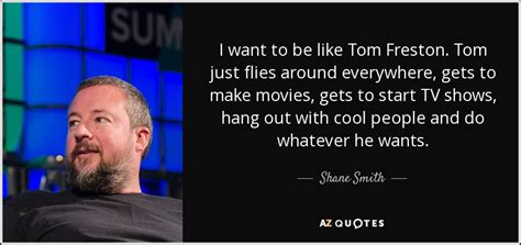 Shane Smith Quote I Want To Be Like Tom Freston Tom Just Flies