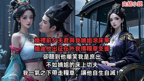 我們婚禮前夕夫君與我嫡姐滾床單，婚後他出征在外我攜糧草支援，卻聽到他嘲笑我是庶出不如嫡姐的床上功夫，我一氣之下帶走糧草，讓他自生自滅。完結