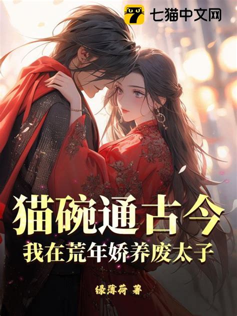 《猫碗通古今，我在荒年娇养废太子》绿薄荷qimiaorfmvk1著古代言情小说纵横女生网