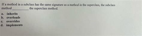 Solved If A Method In A Subclass Has The Same Signature As A Chegg