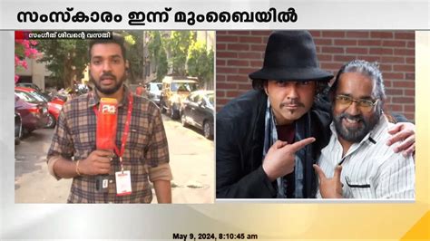 പ്രശസ്ത സംവിധായകനും ഛായാഗ്രാഹകനുമായ സംഗീത് ശിവന്റെ സംസ്കാരം ഇന്ന്