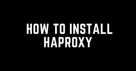 How To Install Haproxy A Step By Step Practical Guide