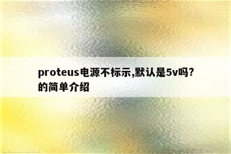 Proteus电源不标示默认是5v吗的简单介绍 Proteus相关 Proteus8软件proteus软件