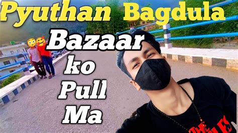 Pyuthan Bagdula Bazaar Ko Pull Ma K Dekhi Yo YouTube