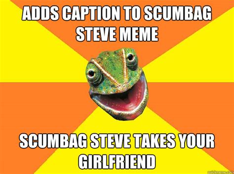 Adds Caption To Scumbag Steve Meme Scumbag Steve Takes Your Girlfriend