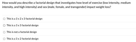Solved How Would You Describe A Factorial Design That