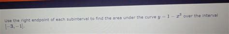 Solved Use The Right Endpoint Of Each Subinterval To Find The Area Under The Curve Y1 X3 Over