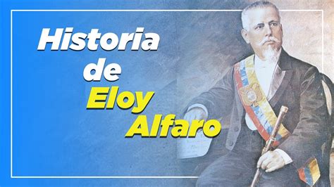 La Historia De Eloy Alfaro Expresidente Ecuatoriano Youtube