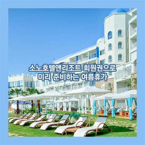 소노호텔앤리조트 회원권으로 미리 준비하는 여름휴가 소노호텔앤리조트 회원권 정보 안내 네이버 블로그