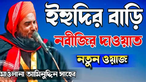 ইহুদির বাড়ি নবীজির দাওয়াত মাওলানা আমিনুদ্দিন সাহেবের নতুন ওয়াজ
