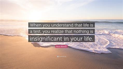 Rick Warren Quote When You Understand That Life Is A Test You