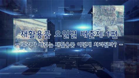 재활용품 요일별 배출제1편 우리가 버리는 재활용품 어떻게 처리될까 Youtube
