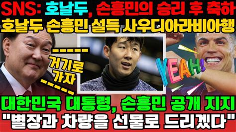 Sns 호날두 손흥민의 승리 후 축하 호날두 손흥민 설득 사우디아라비아행 대한민국 대통령 손흥민 공개 지지 별장과