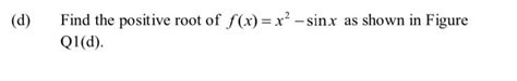solved d find the positive root of f x x² sinx as