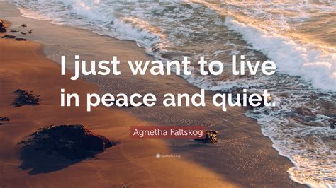 Agnetha Faltskog Quote I Just Want To Live In Peace And Quiet”