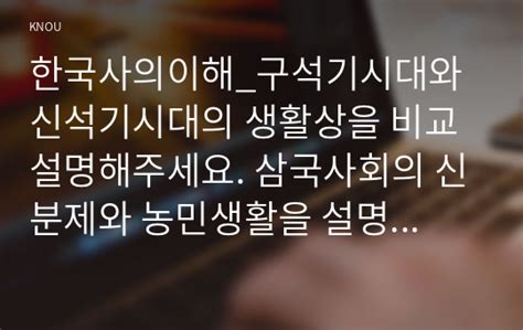 한국사의이해구석기시대와 신석기시대의 생활상을 비교 설명해주세요 삼국사회의 신분제와 농민생활을 설명해주세요 신라 하대의 정치