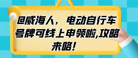 威海人，电动自行车号牌可线上申领啦攻略来咯！车主公众注册