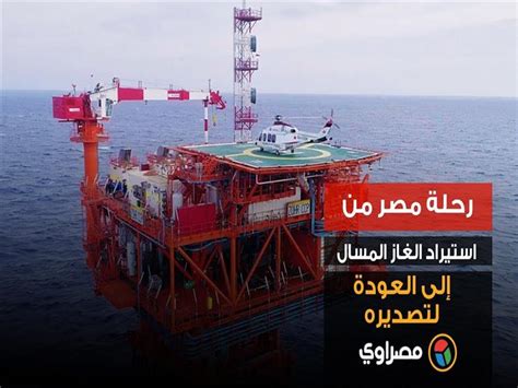 رحلة مصر من استيراد الغاز المسال إلى العودة لتصديره مصراوى