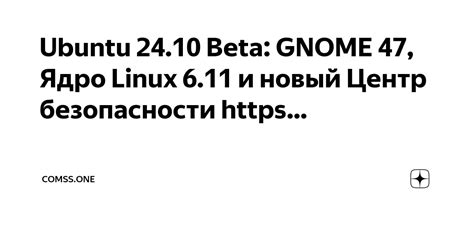 Ubuntu 24 10 Beta Gnome 47 Ядро Linux 6 11 и новый Центр безопасности … Comss One Дзен
