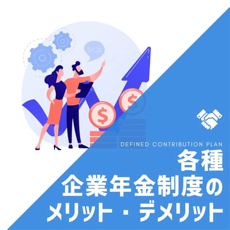 【企業型dc以外の制度】各種企業年金制度のメリット・デメリット｜企業型確定拠出年金（企業型dc）｜コラム｜株式会社アーリークロス