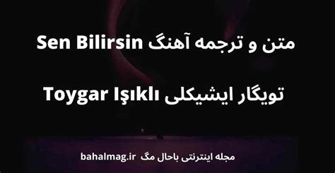 متن و ترجمه آهنگ Sen Bilirsin تویگار ایشیکلی Toygar Işıklı ️ ترجمه کامل