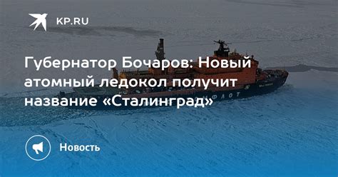 Губернатор Бочаров Новый атомный ледокол получит название «Сталинград Kp Ru