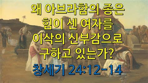 왜 아브라함의 종은 힘이 센 여자를 이삭의 신부감으로 구하고 있는가 창세기 24 12 14 Youtube