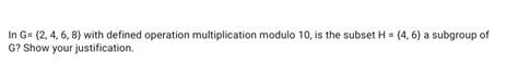 In G {2 4 6 8} With Defined Operation Multiplication Modulo 10 Is The