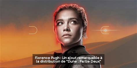 Florence Pugh Un Ajout Remarquable à La Distribution De Dune Partie