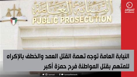 النيابة العامة توجه تهمة القتل العمد والخطف بالإكراه للمتهم بقتل