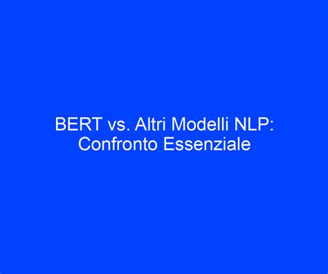 Bert Vs Altri Modelli Nlp Confronto Essenziale Riccardo De Bernardinis