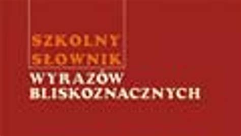 Wstęp do Szkolnego słownika wyrazów bliskoznacznych Fragmenty Książek
