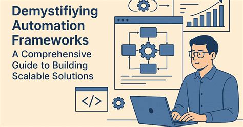 Demystifying Automation Frameworks A Comprehensive Guide To Building Scalable Solutions