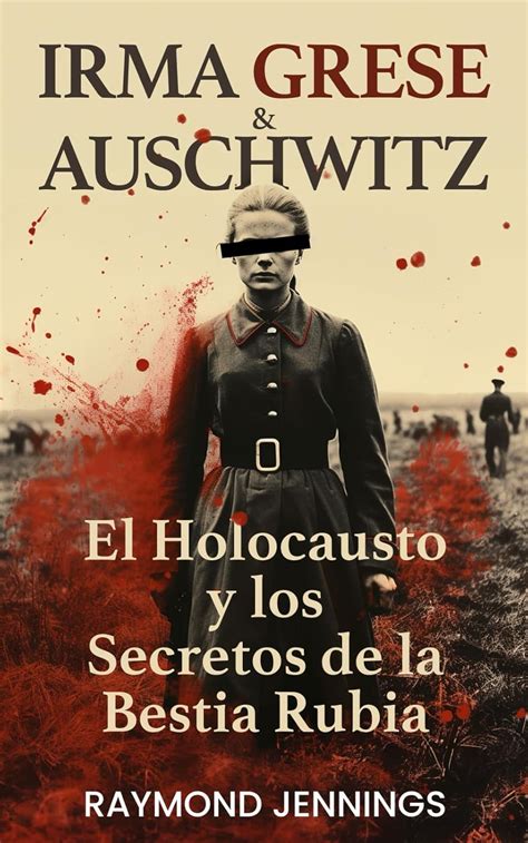 Irma Grese And Auschwitz El Holocausto Y Los Secretos De La Bestia Rubia