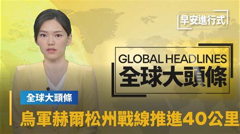 【全球大頭條】烏軍開戰最大突破 赫爾松州戰線推進40公里｜早安進行式 鏡新聞 Youtube