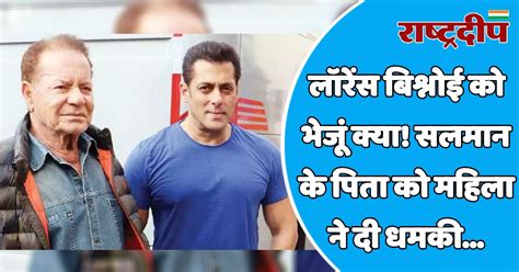 लॉरेंस बिश्नोई को भेजूं क्या सलमान के पिता को महिला ने दी धमकी