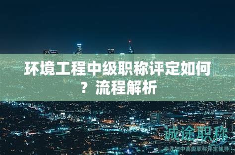 环境工程中级职称评定如何？流程解析 诚途职称评审网