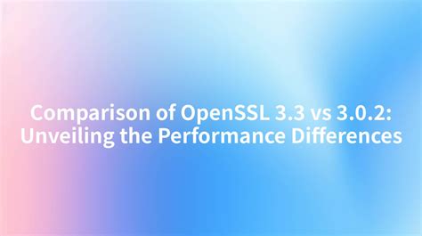 Comparison Of Openssl 33 Vs 302 Unveiling The Performance Differences