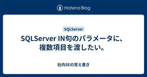 SQLServer IN句のパラメータに複数項目を渡したい 社内SEの覚え書き