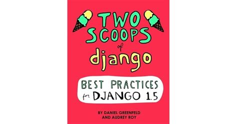 Two Scoops Of Django Best Practices For Django 1 5 By Daniel Roy Greenfeld