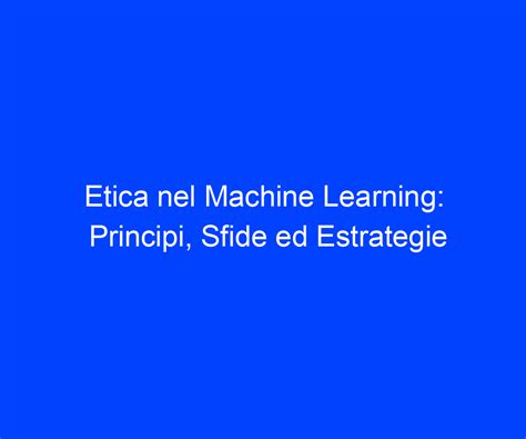 Etica Nel Machine Learning Principi Sfide Ed Estrategie Riccardo De
