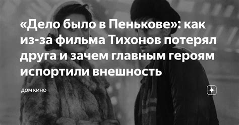 Дело было в Пенькове как из за фильма Тихонов потерял друга и зачем