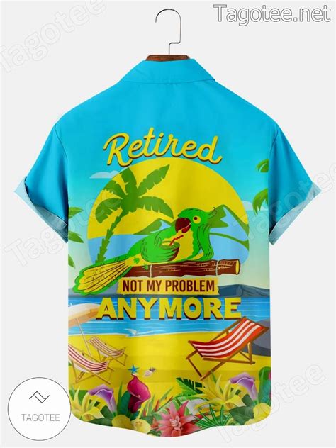 Parrot Retired Not My Problem Anymore Hawaiian Shirt Tagotee